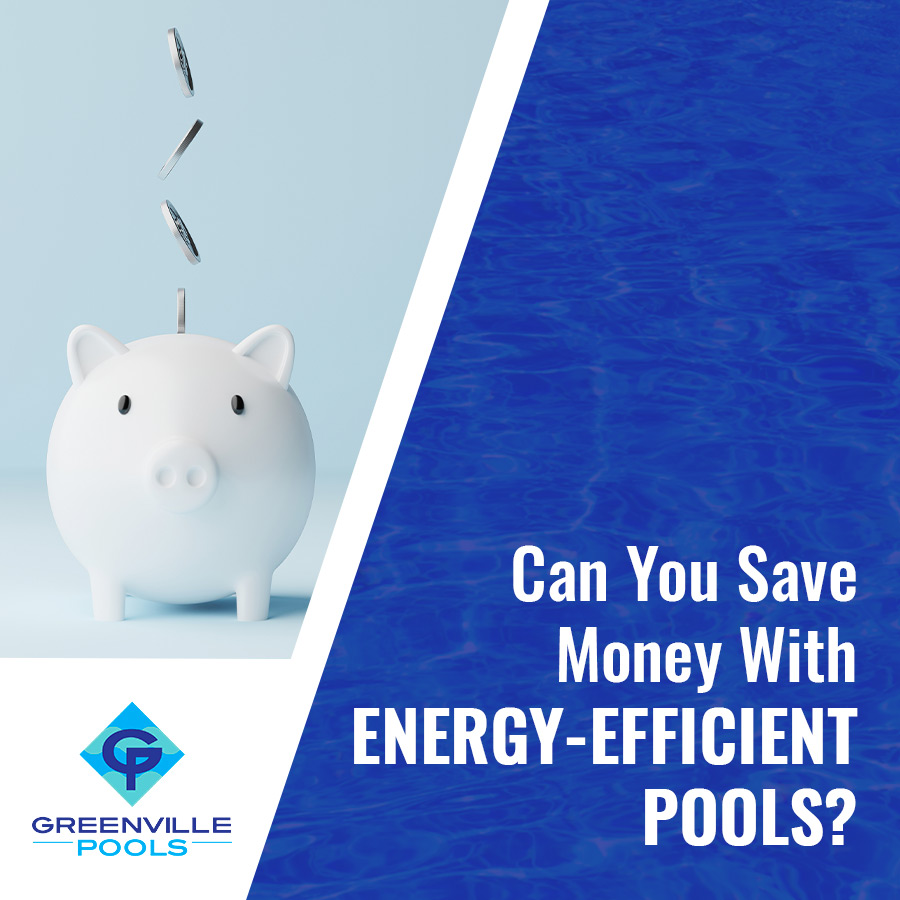 Can You Save Money With Energy-Efficient Pools? | Greenville Pools